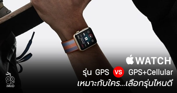 Apple Watch รุ่น GPS และ GPS+Cellular เหมาะกับใคร เลือกแบบไหนดี