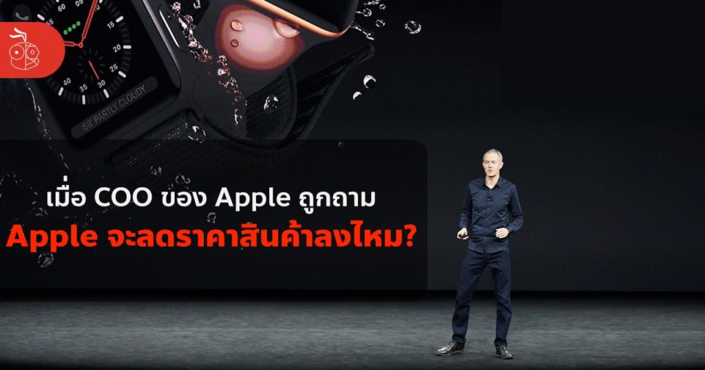 COO ของ Apple ถูกตั้งคำถามราคาของสินค้าที่สูงขึ้น เขาจะตอบว่าอย่างไร?