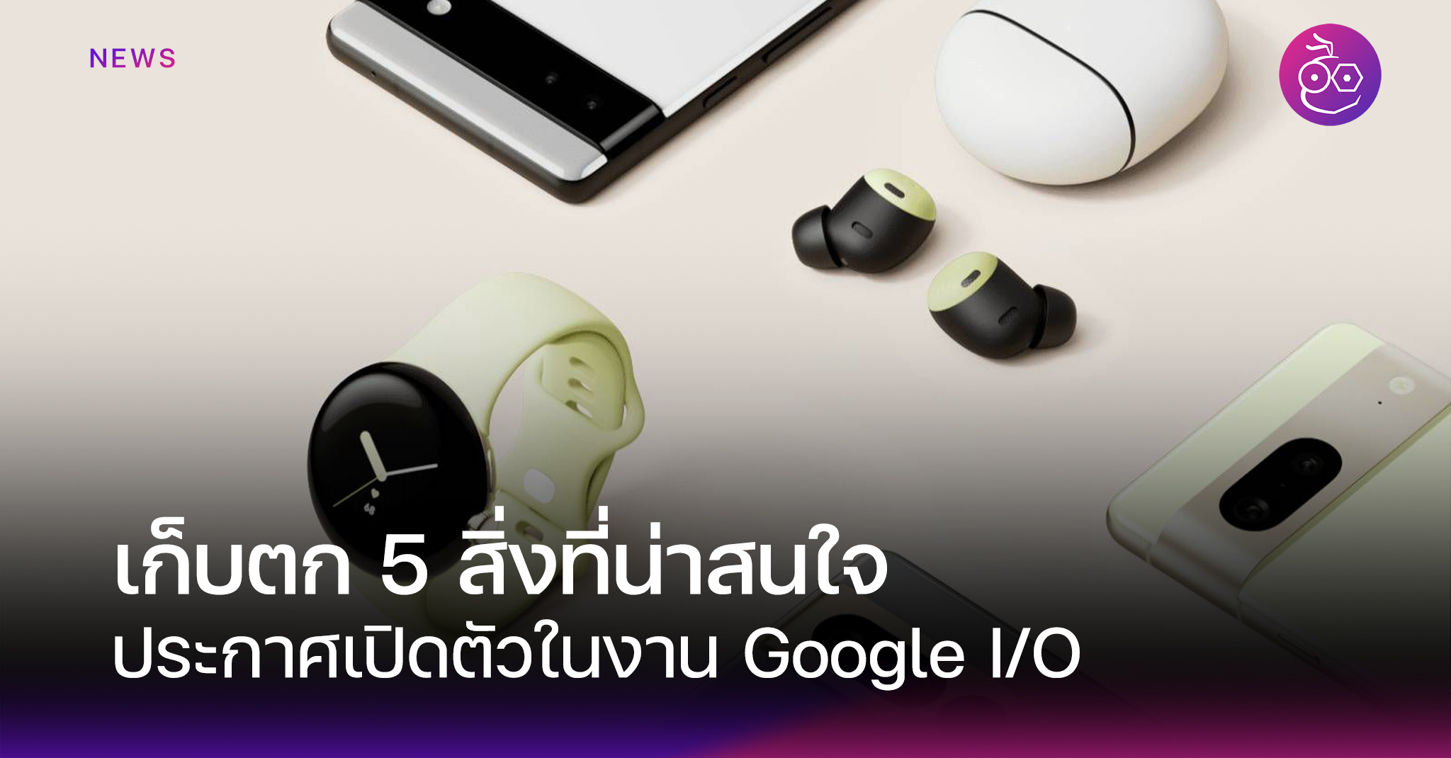 เก็บตก 5 สินค้าที่น่าสนใจ ที่ประกาศเปิดตัวในงาน Google I/O | techfeedthai