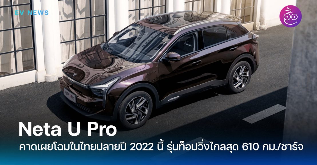 NETA U Pro คาดเผยโฉมในไทยปลายปี 2022 นี้ รุ่นท็อปวิ่งไกลสุด 610 กม./ชาร์จ