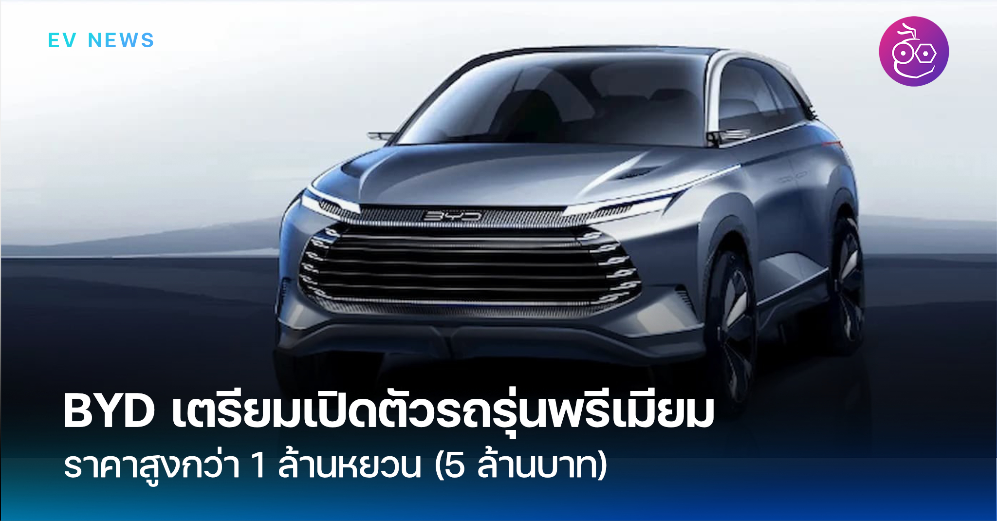BYD เตรียมเปิดตัวรถรุ่นพรีเมียม ราคาสูงกว่า 1 ล้านหยวน (5 ล้านบาท ...