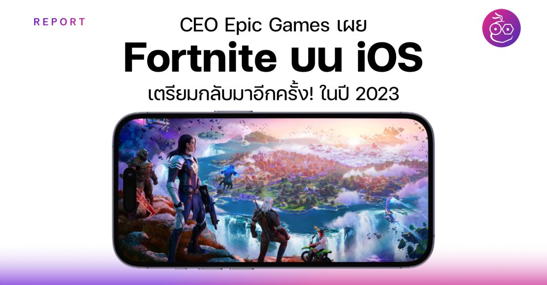 CEO ของ Epic Games เผย Fortnite จะกลับมาใน iOS ปี 2023 นี้!