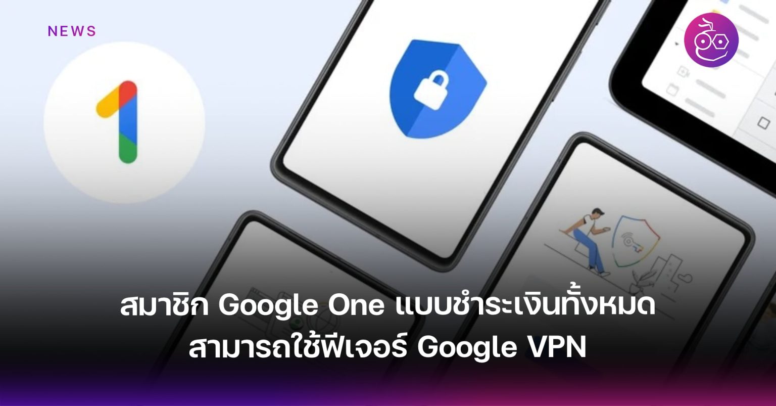 Google ขยายการใช้งาน VPN ให้สมาชิก Google One แบบชำระเงินทั้งหมดแล้ว
