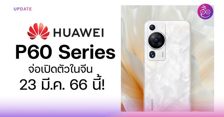 Huawei P60 series จ่อเปิดตัวในจีนวันที่ 23 มี.ค. 66 นี้!