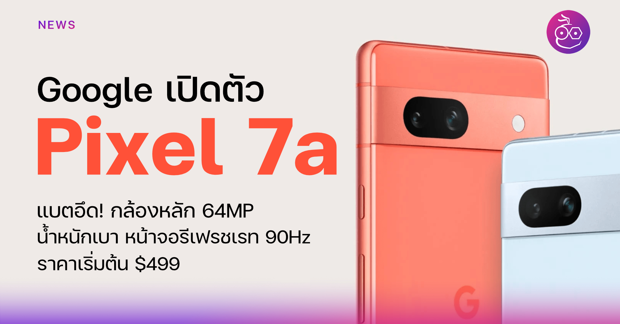เปิดตัว Google Pixel 7a หน้าจอ 6.1" อัตรารีเฟรช 90Hz รองรับชาร์ตไร้สาย ...