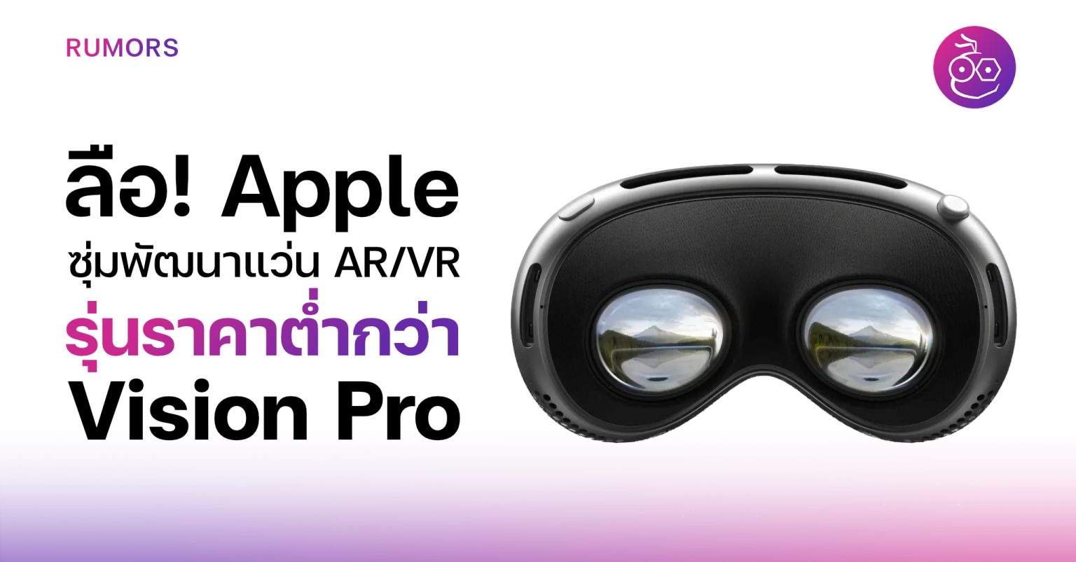 ลือ! Apple ซุ่มพัฒนาแว่น AR/VR รุ่นราคาต่ำกว่า Vision Pro