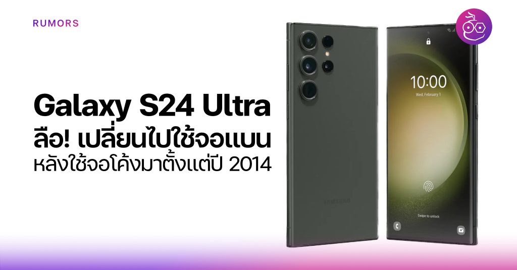 ลือ! Galaxy S24 Ultra เปลี่ยนจากจอโค้งไปใช้จอแบน (Flat Screen)