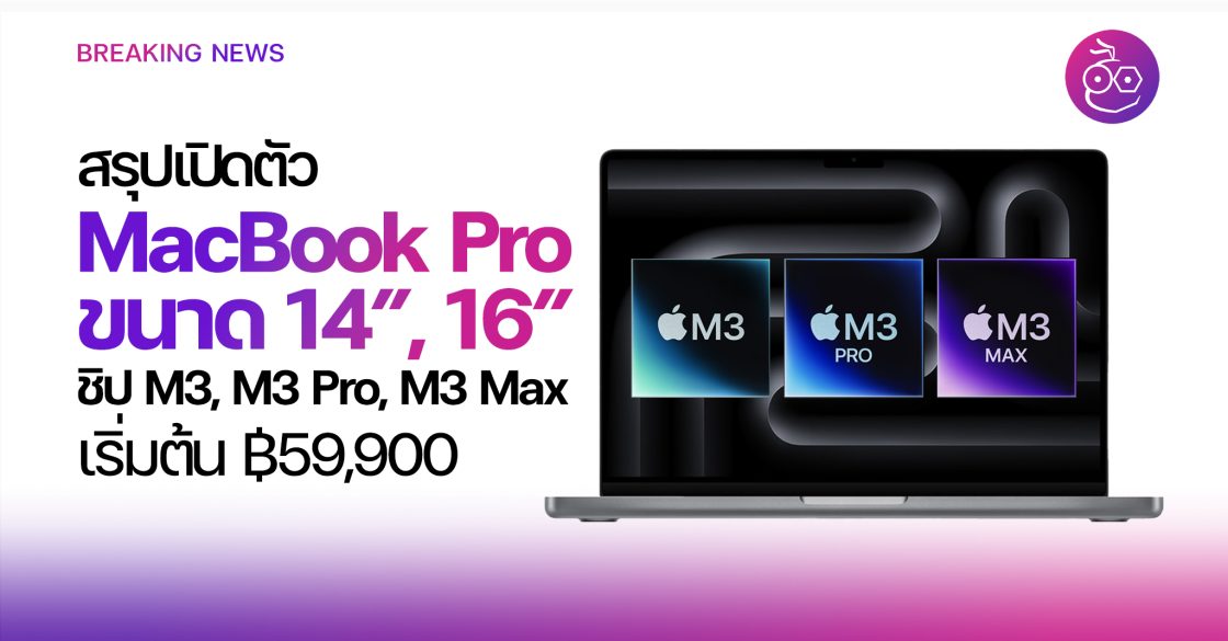 สรุปเปิดตัว MacBook Pro 14", 16" ชิป M3, M3 Pro, M3 Max ราคาเริ่มต้น 59,900