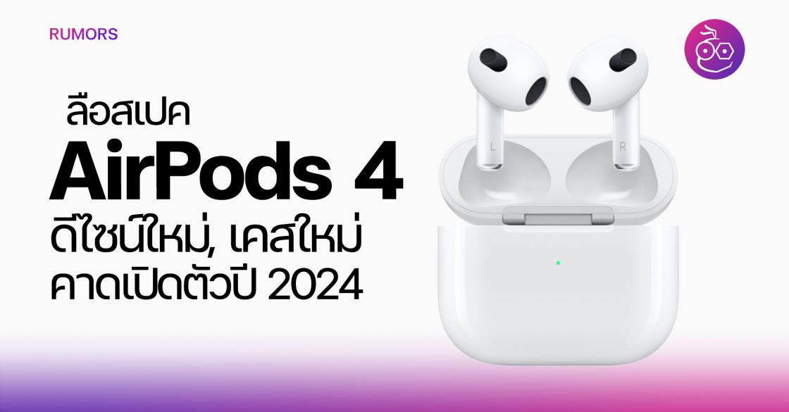 ลือ! สเปค AirPods 4 ดีไซน์ใหม่, เคสใหม่, ตัดเสียงรบกวนได้ มาปี 2024