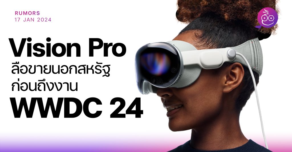 Apple Vision Pro อาจเปิดขายนอกสหรัฐ ก่อนงาน WWDC 2024 (มิ.ย.)