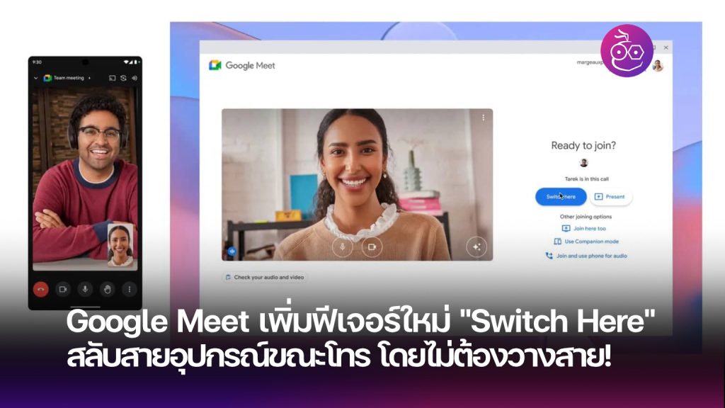 Google Meet เพิ่มฟีเจอร์ใหม่ "Switch Here" สลับสายอุปกรณ์ขณะโทร โดยไม่ ...