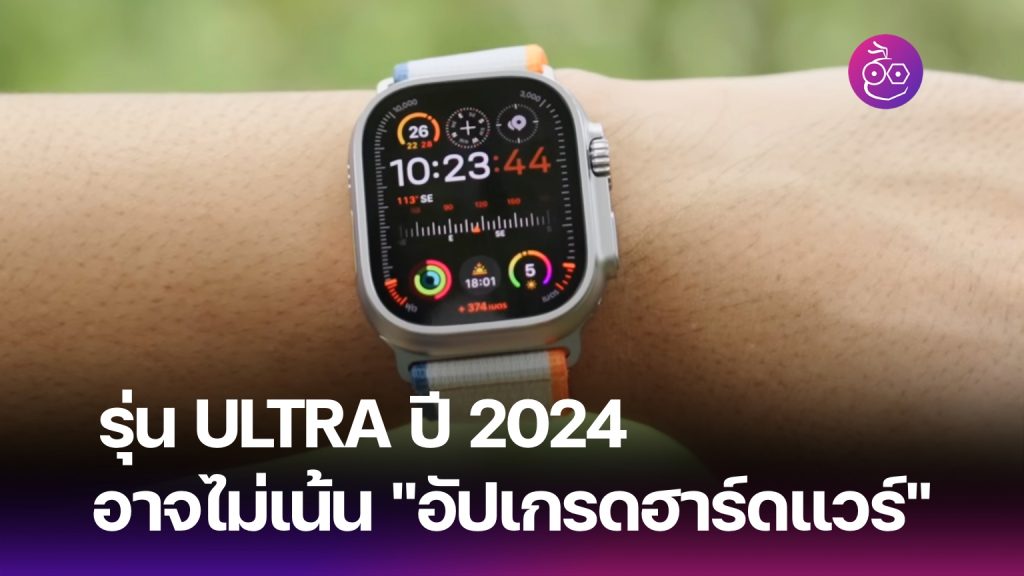 ลือ! Apple Watch Ultra ปี 2024 นี้ ยังไม่เน้น "อัปเกรดฮาร์ดแวร์"
