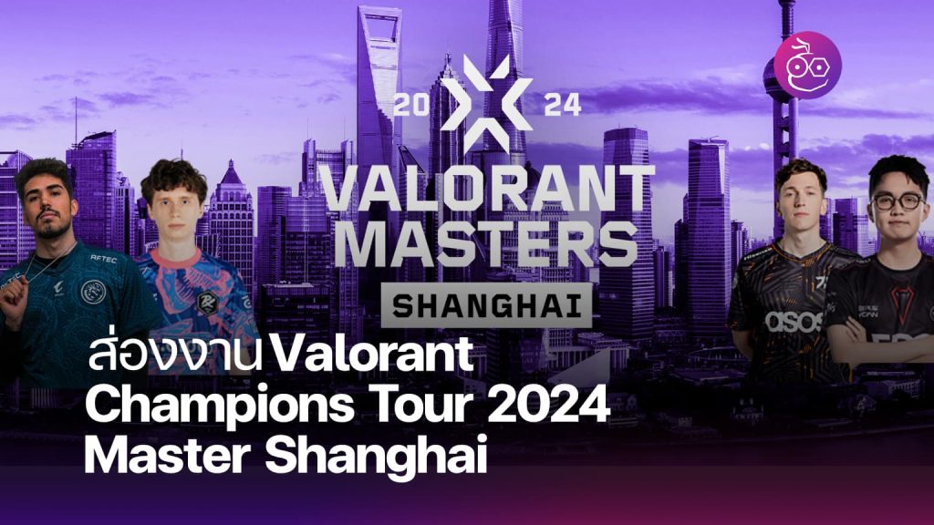 ส่องงานแข่ง Valorant Champions Tour 2024 Masters Shanghai