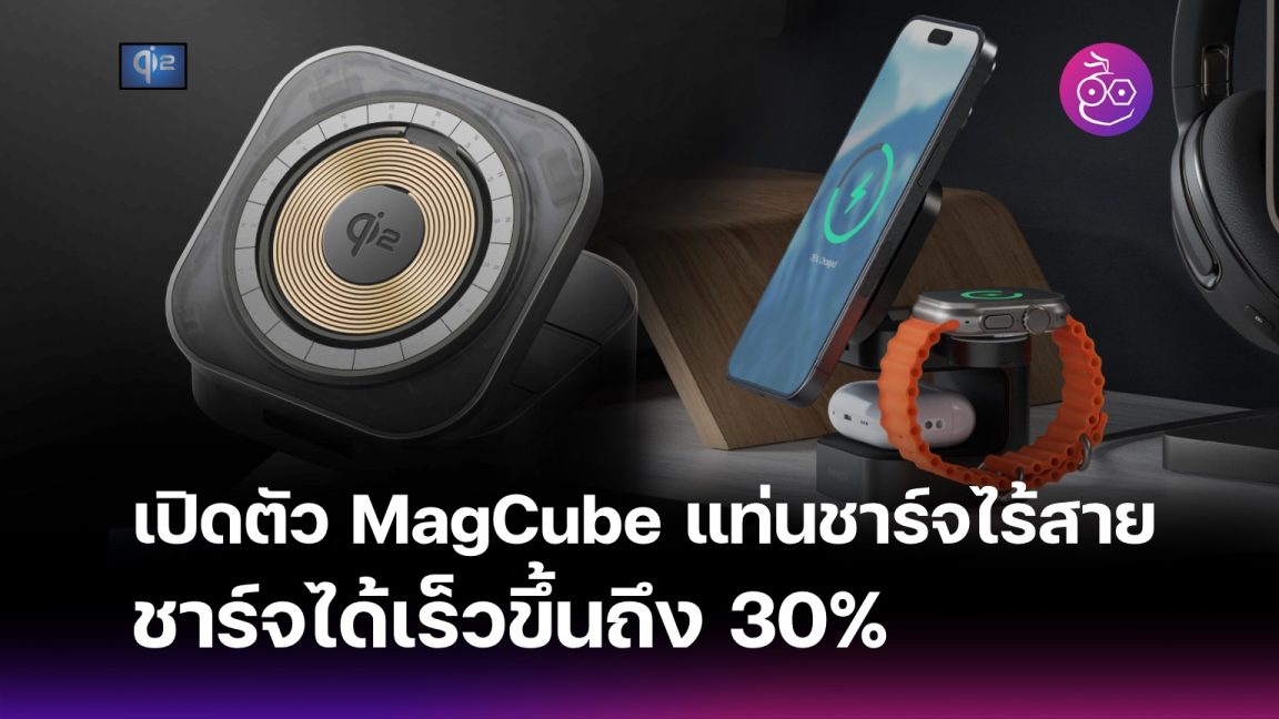 เปิดตัว MagCube แท่นชาร์จไร้สาย ชาร์จได้เร็วขึ้นถึง 30%