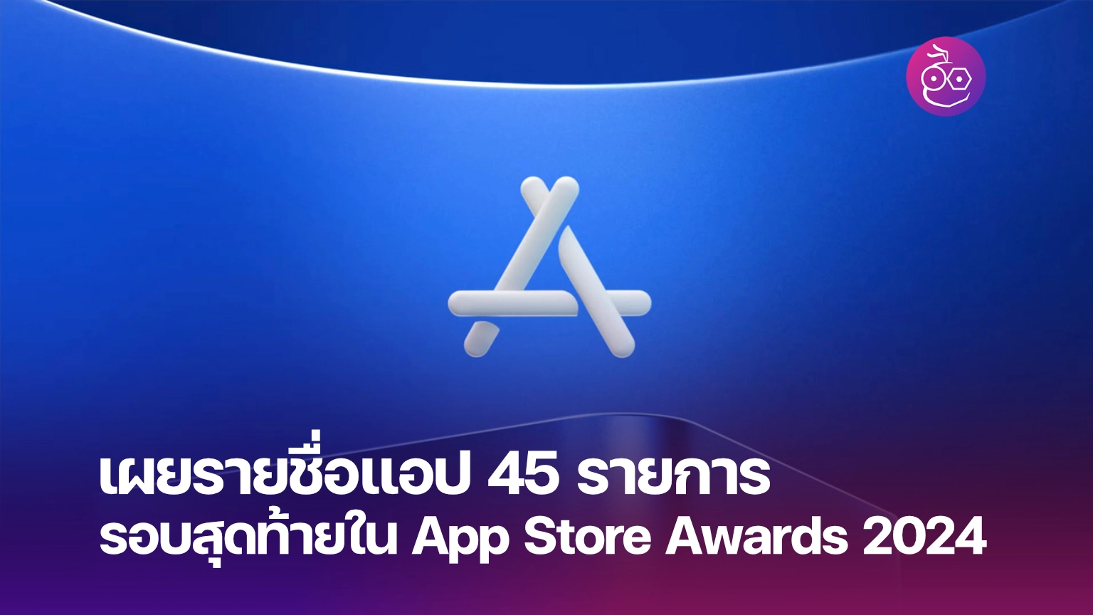 เผยรายชื่อแอป 45 รายการ รอบสุดท้ายใน App Store Awards 2024