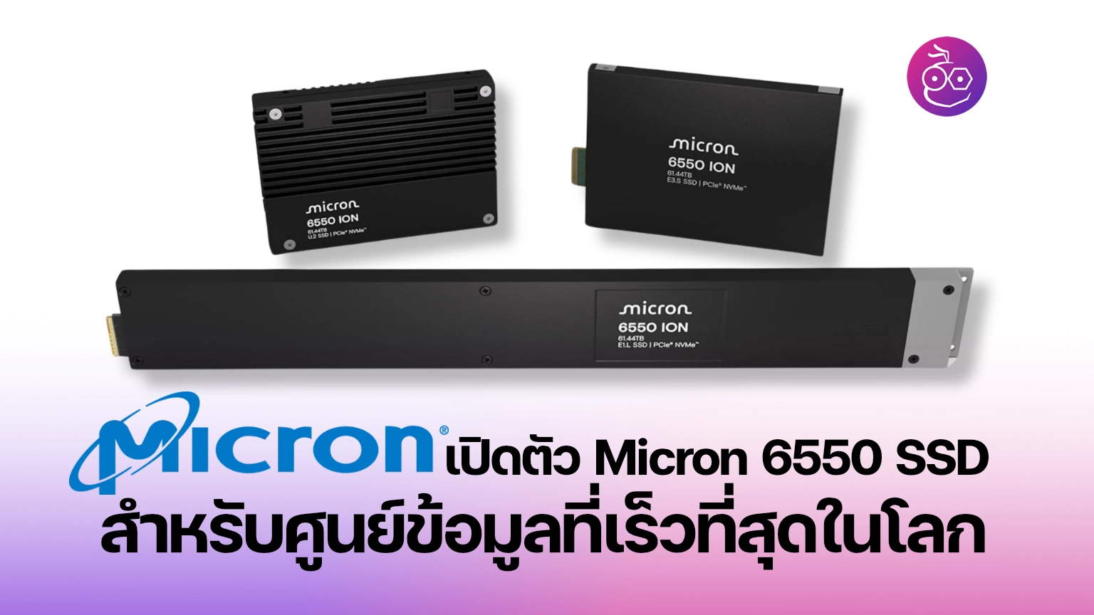 Micron เปิดตัว Micron 6550 SSD สำหรับศูนย์ข้อมูลที่เร็วที่สุดในโลก