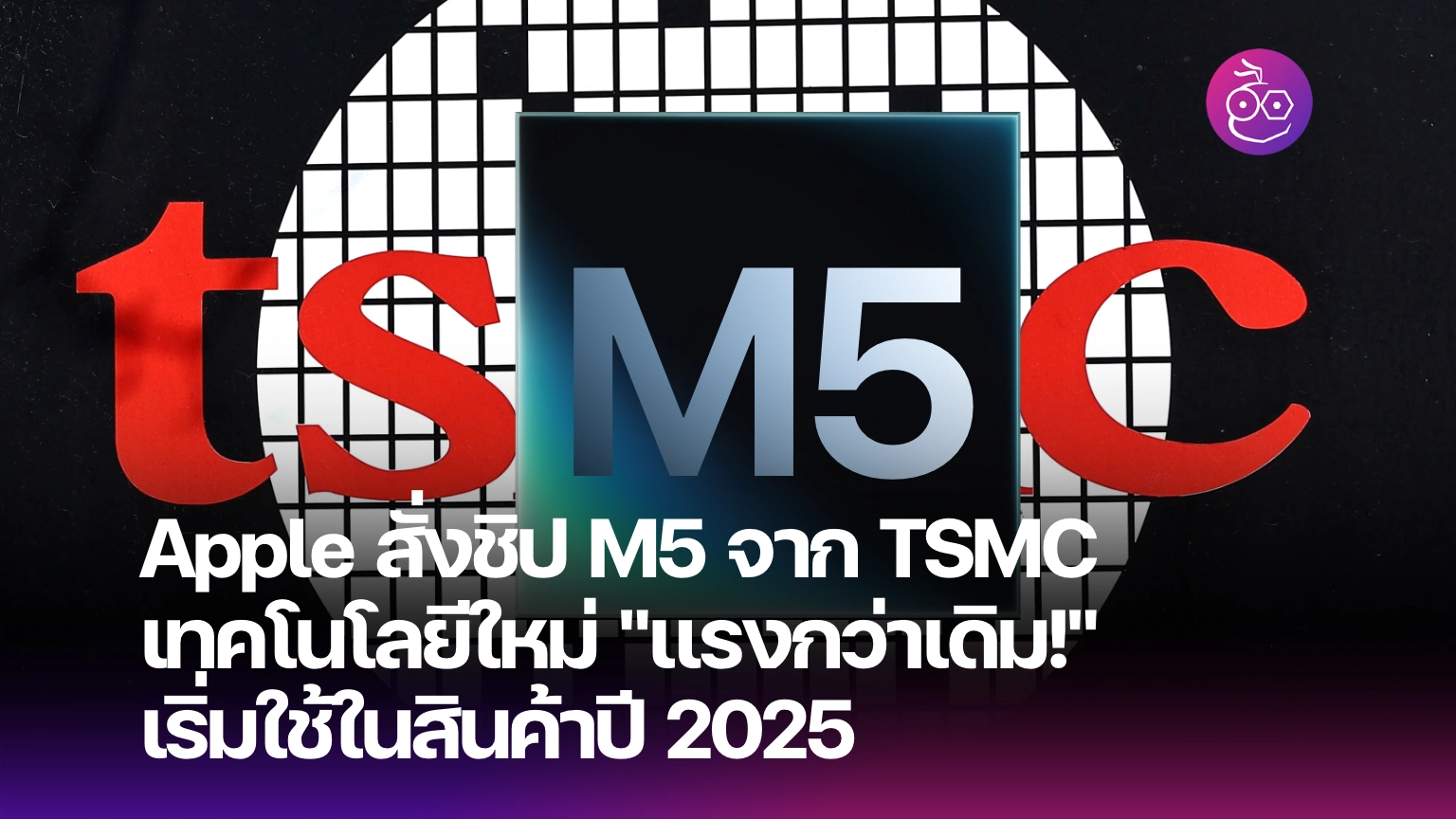 Apple สั่งชิป M5 จาก TSMC คาดนำมาใช้ในสินค้าหลายตัว เริ่มปี 2025