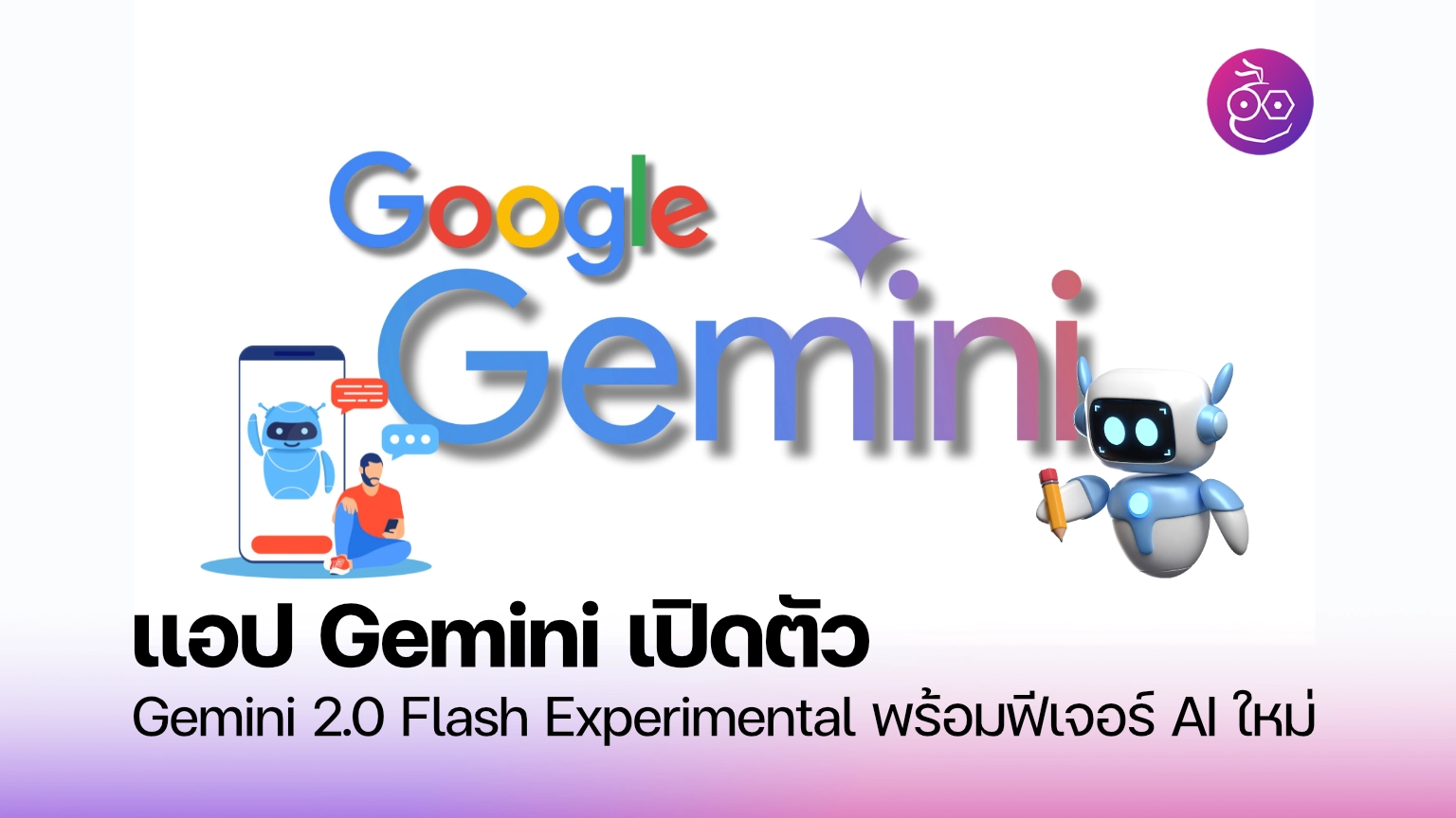 แอป Gemini เปิดตัว Gemini 2.0 Flash Experimental พร้อมฟีเจอร์ AI ใหม่