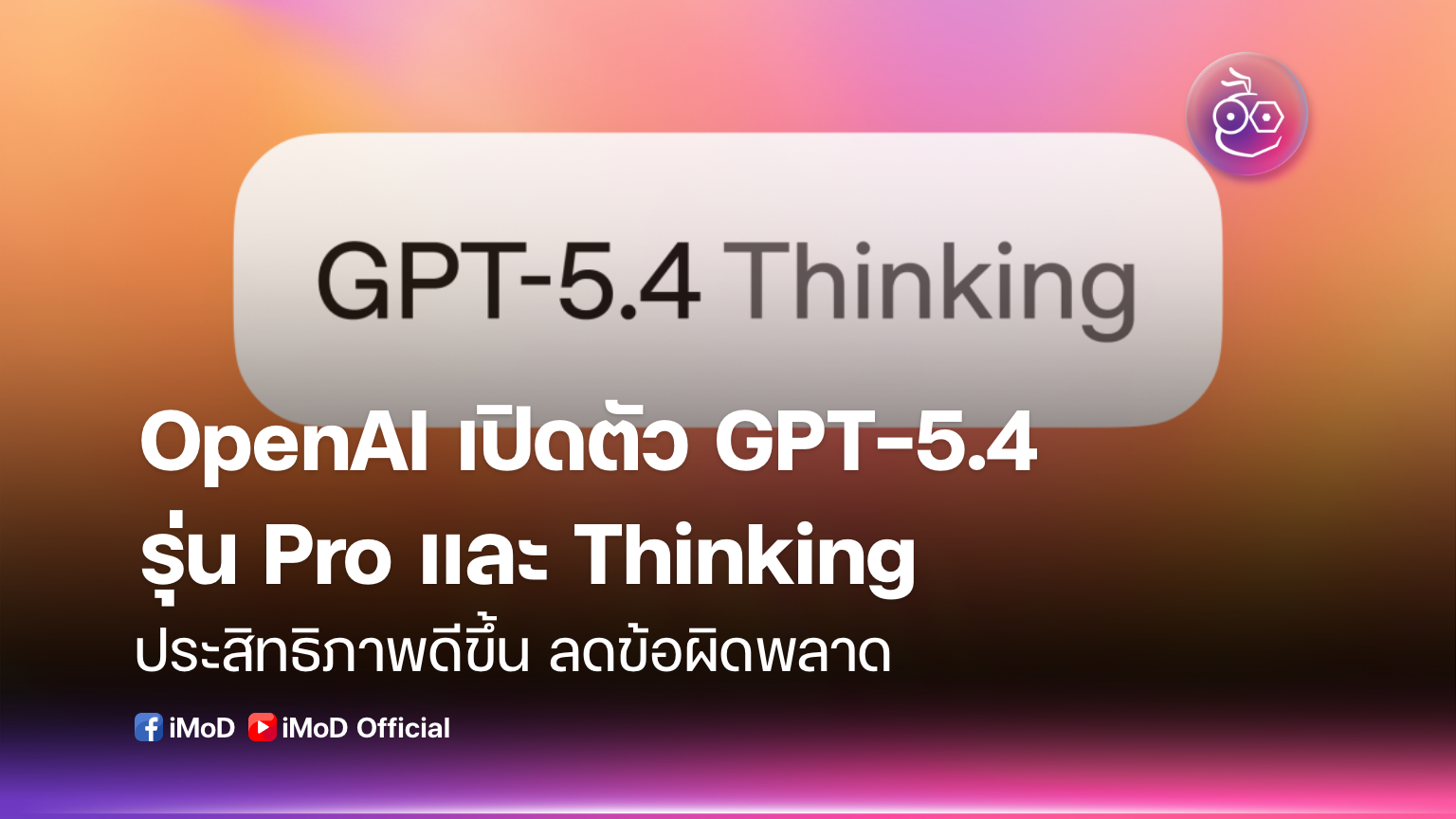 OpenAI เปิดตัว GPT-5.4 รุ่น Pro และ Thinking ประสิทธิภาพดีขึ้น ลดข้อผิดพลาด