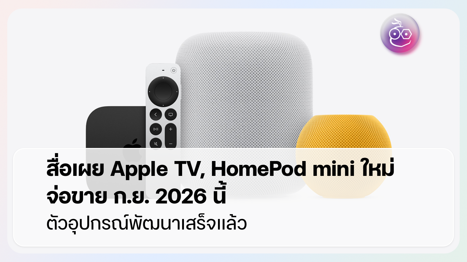 Apple TV และ HomePod mini ใหม่ เสร็จแล้ว จ่อขาย ก.ย. 2026 นี้